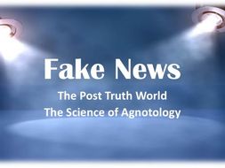 Fake News - The Science of Agnotology | Teaching Resources